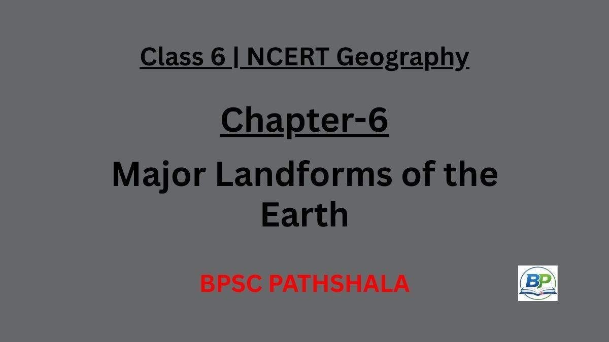 NCERT Class 6 Geography Chapter 6 – Major Landforms of the Earth (Notes)
